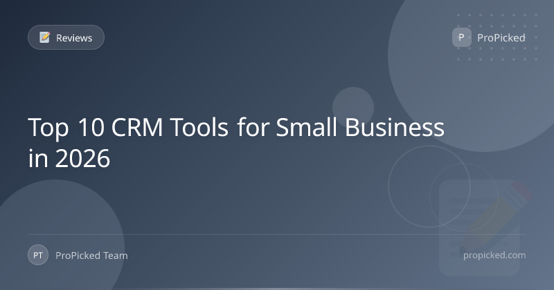 Top 10 CRM Tools for Small Business 2026 | ProPicked